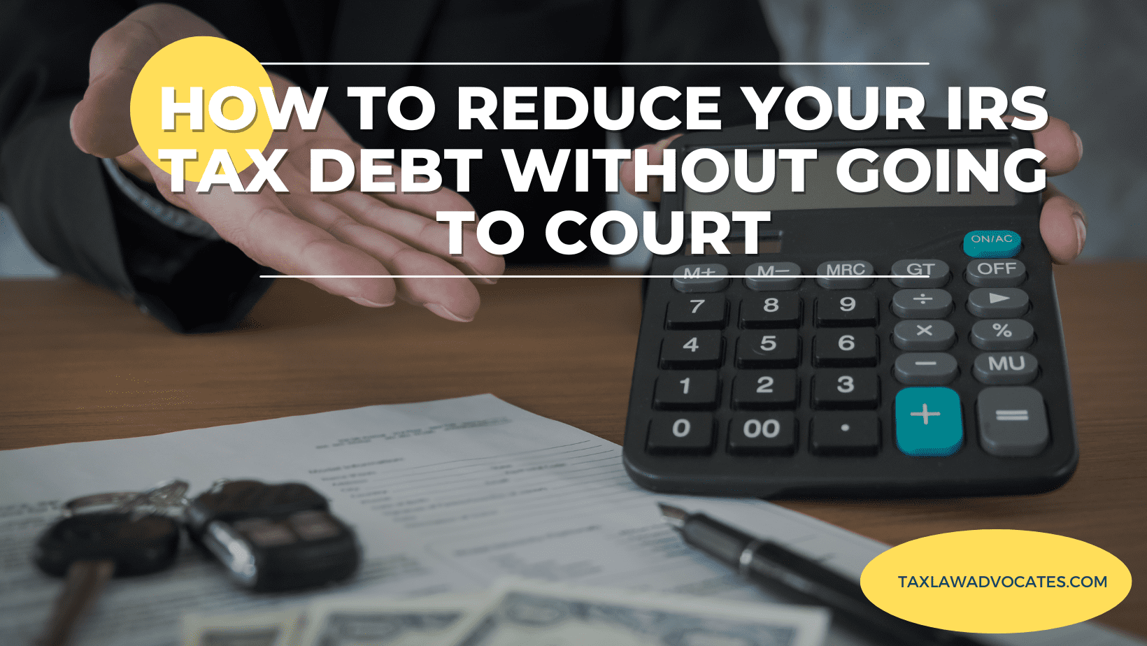 How to Reduce Your IRS Tax Debt Without Going to Court - Tax Law Advocates